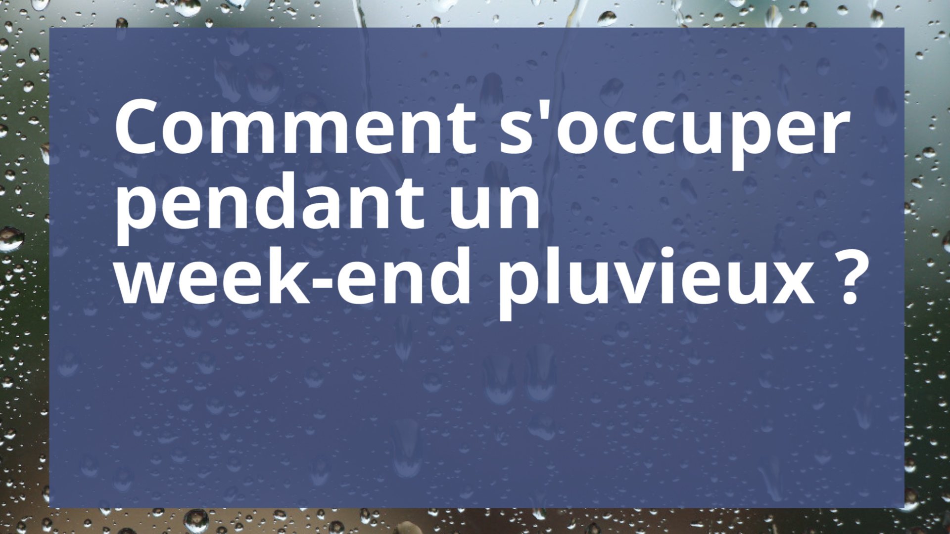 Comment s'occuper pendant un week-end pluvieux ? - Mosaik Cristal
